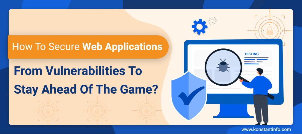 How To Secure Web Applications From Vulnerabilities To Stay Ahead Of The Game